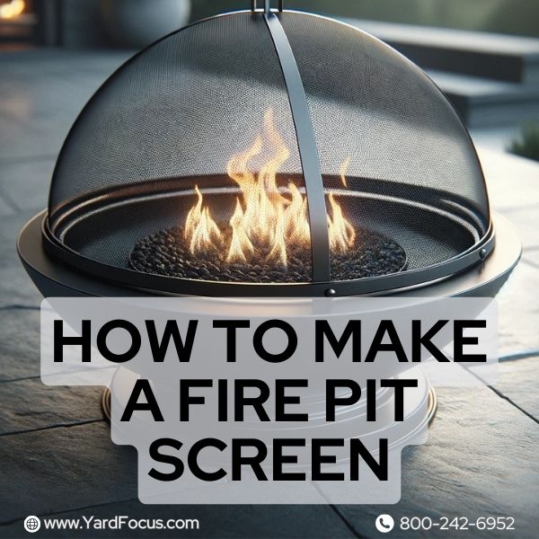 How To Make A Fire Pit Screen: Ultimate Guide - Yard Focus